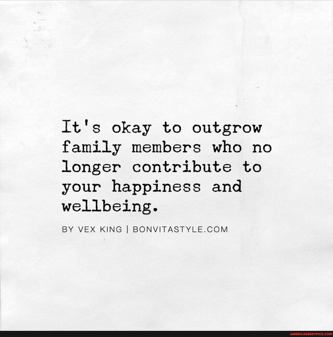 It's okay to outgrow family members who no longer contribute to your ...