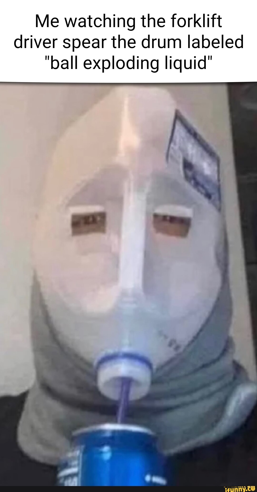 Me watching the forklift driver spear the drum labeled "ball exploding ...