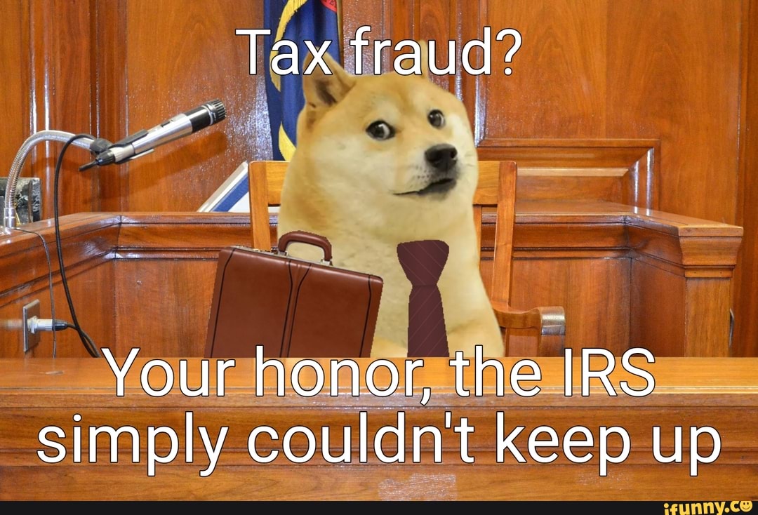 Tax fraud? Your honor, the IRS simply co couldn't keep up - iFunny