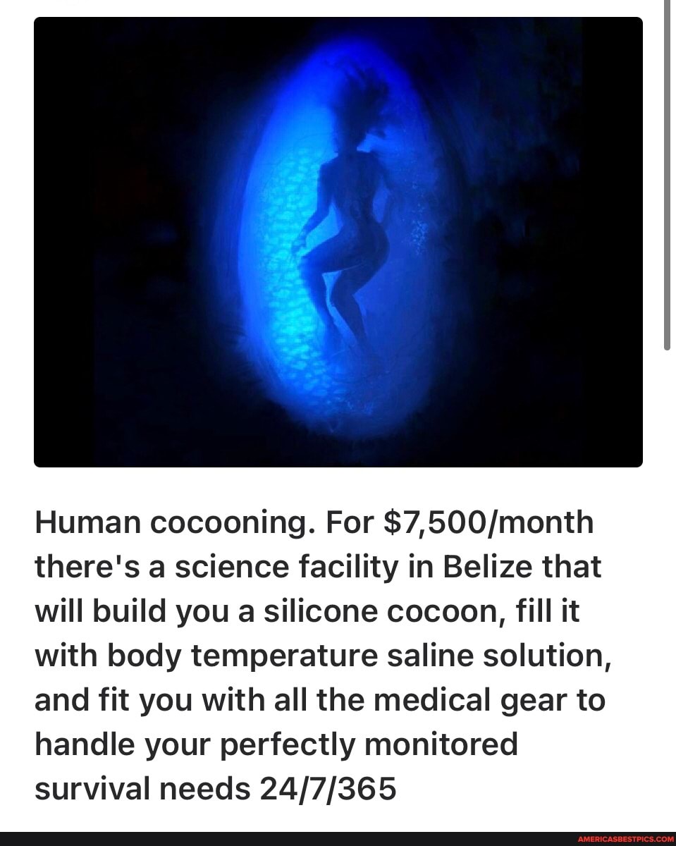 Human cocooning. For there's a science facility in Belize that will ...