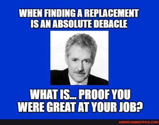 WHEN FINDING A REPLACEMENT IS AN ABSOLUTE DEBACLE WHAT IS... PROOF YOU ...