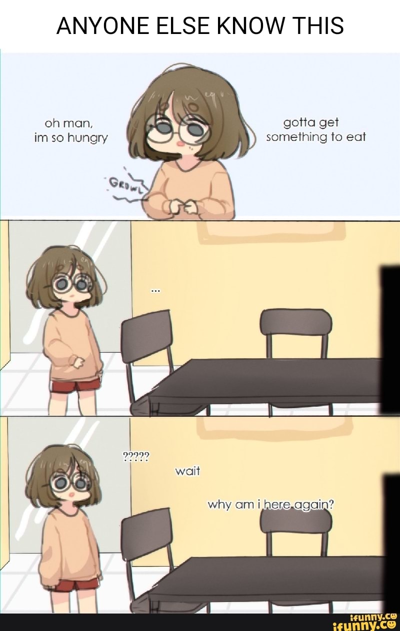 ANYONE ELSE KNOW THIS gotta get something to eat why om oh man, im so hungry - iFunny