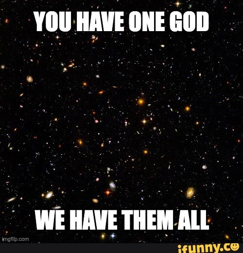 YOU HAVE ONE GOD WE HAVE THEM ALL - iFunny