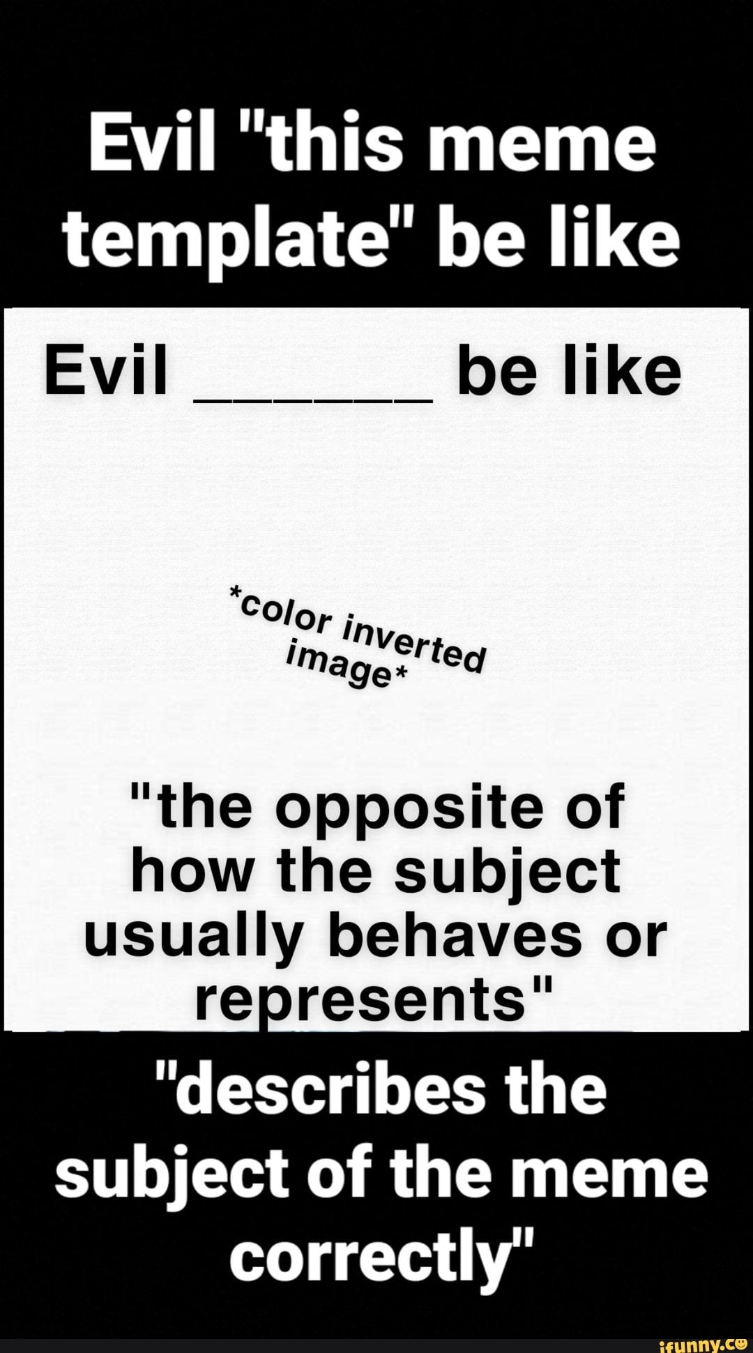 Evil 'this meme template' be like be like "the opposite of how the ...