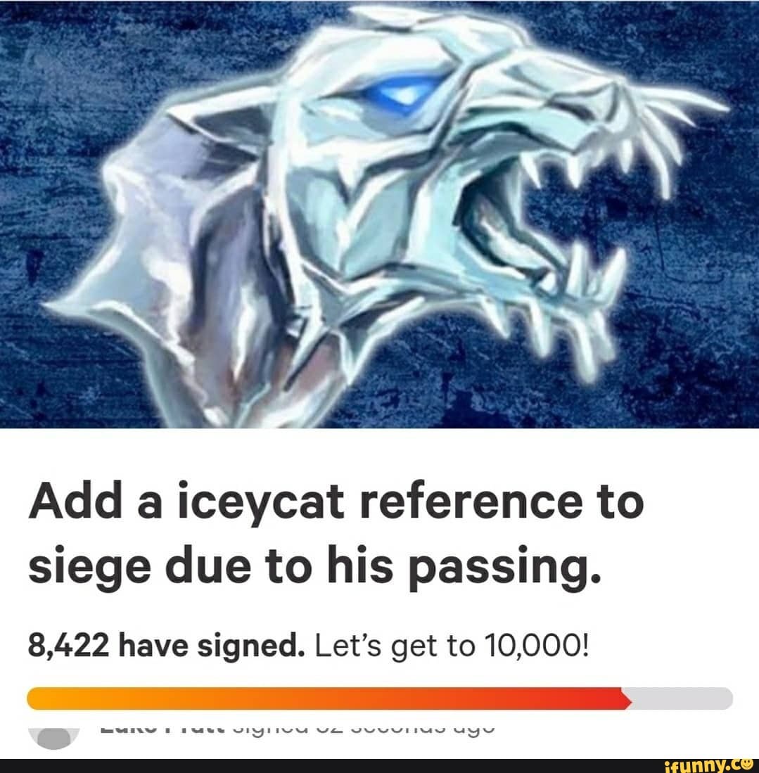 Add a iceycat reference to siege due to his passing. 8,422 have signed ...