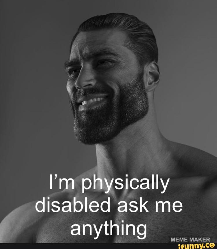 I'm physically disabled ask me anything MEME MAKER - iFunny
