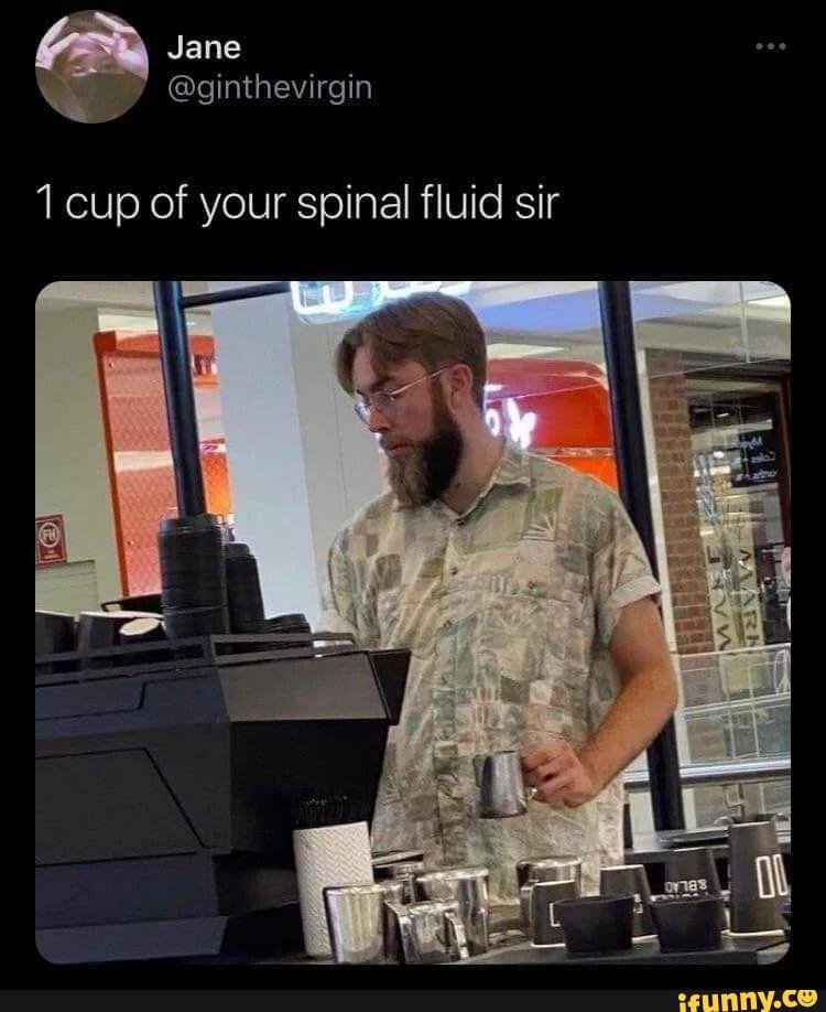 Jane cup of your spinal fluid sir - iFunny