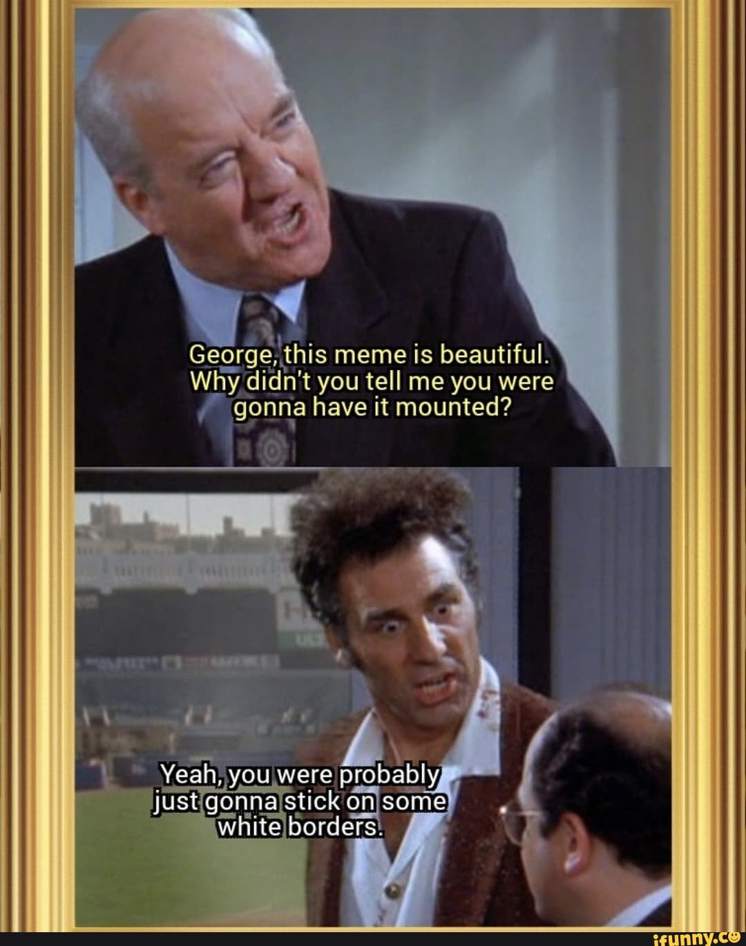 George, this meme is beautiful. Why didn't you tell me you were gonna ...