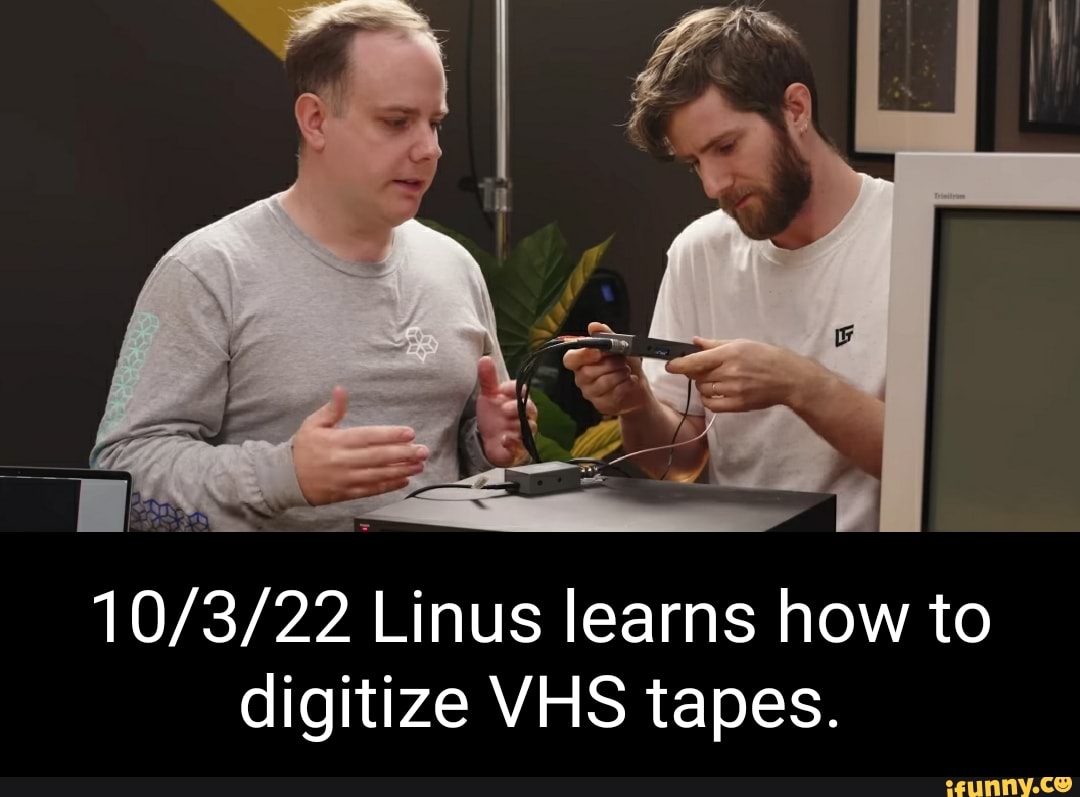 Linus learns how to digitize VHS tapes. - iFunny