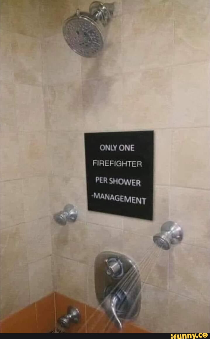 ONLY ONE FIREFIGHTER PER SHOWER MANAGEMENT - iFunny