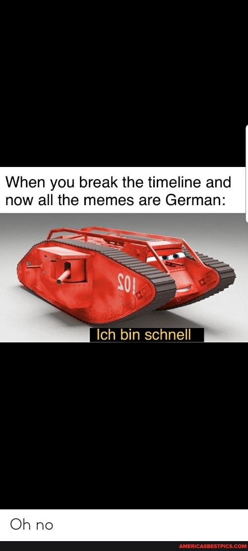 When you break the timeline and now all the memes are German: Ich bin ...