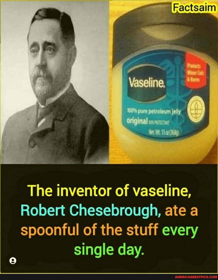 The inventor of vaseline, Robert Chesebrough, ate a spoonful of the ...