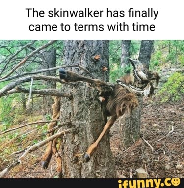 The skinwalker has finally came to terms with time - iFunny