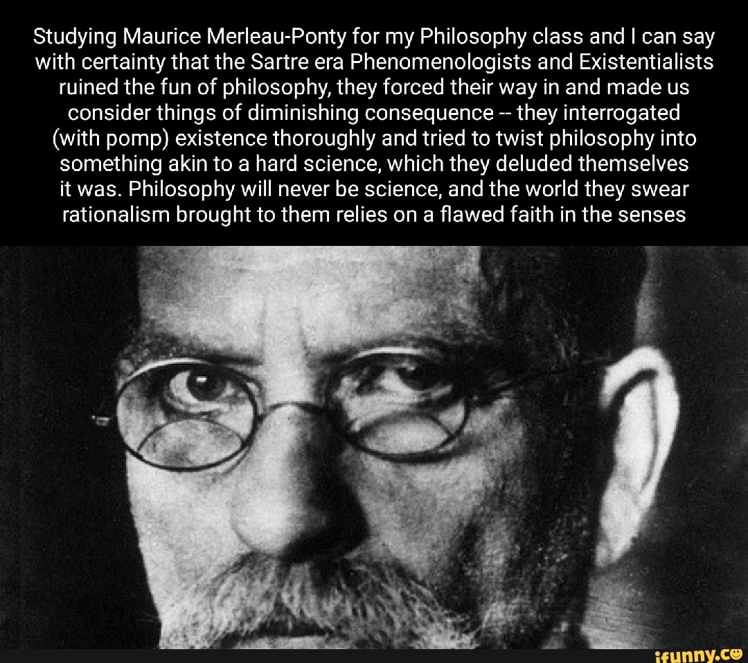 Studying Maurice Merleau-Ponty for my Philosophy class and I can say ...
