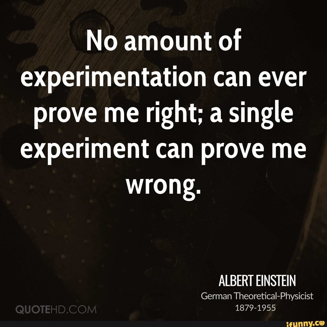 No amount of experimentation can ever prove me right; a single ...