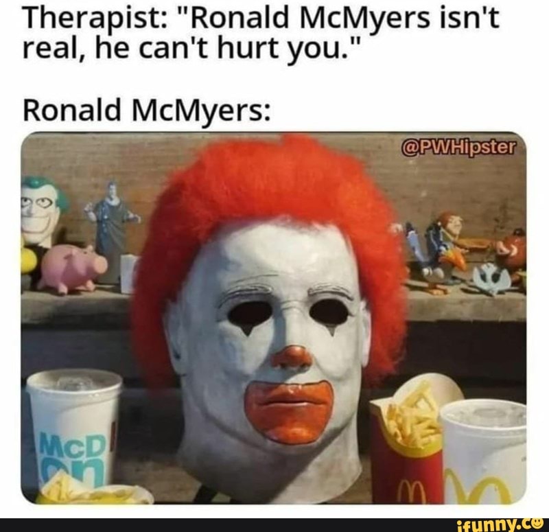 Therapist: "Ronald McMyers isn't real, he can't hurt you." Ronald McMyers: @PW Hipster - iFunny