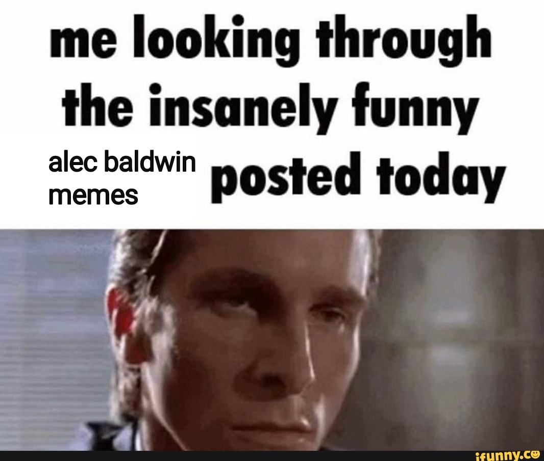 Me looking through the insanely funny lec baldwi alec baldwin posted ...