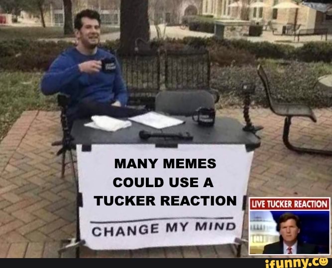 MANY MEMES COULD USE A TUCKER REACTION CHANGE MY MIND - iFunny