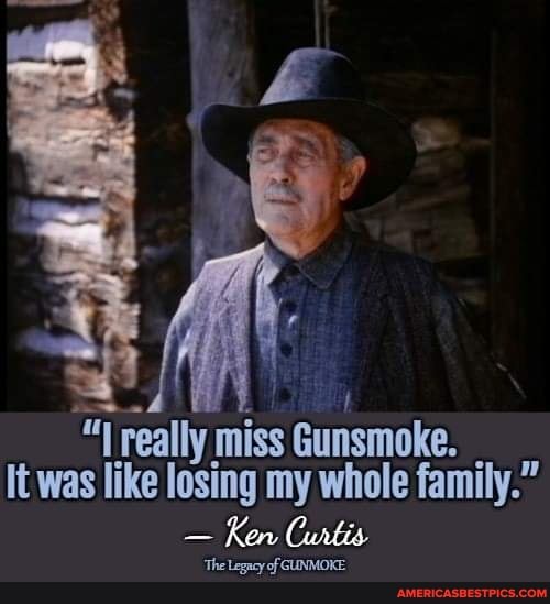 Really miss Gunsmoke. It was like losing my whole family." - Ken Curtis ...