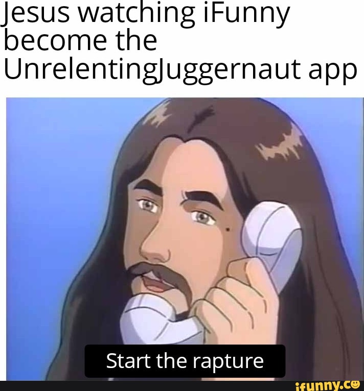 Jesus watching iFunny become the UnrelentingJuggernaut app Start the ...