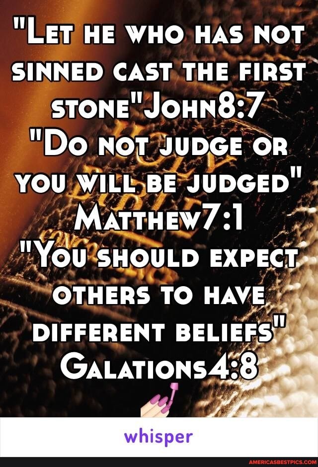"LET HE WHO HAS NOT SINNED CAST THE FIRST STONE JOHNS: 7 "Do NOT JUDGE ...