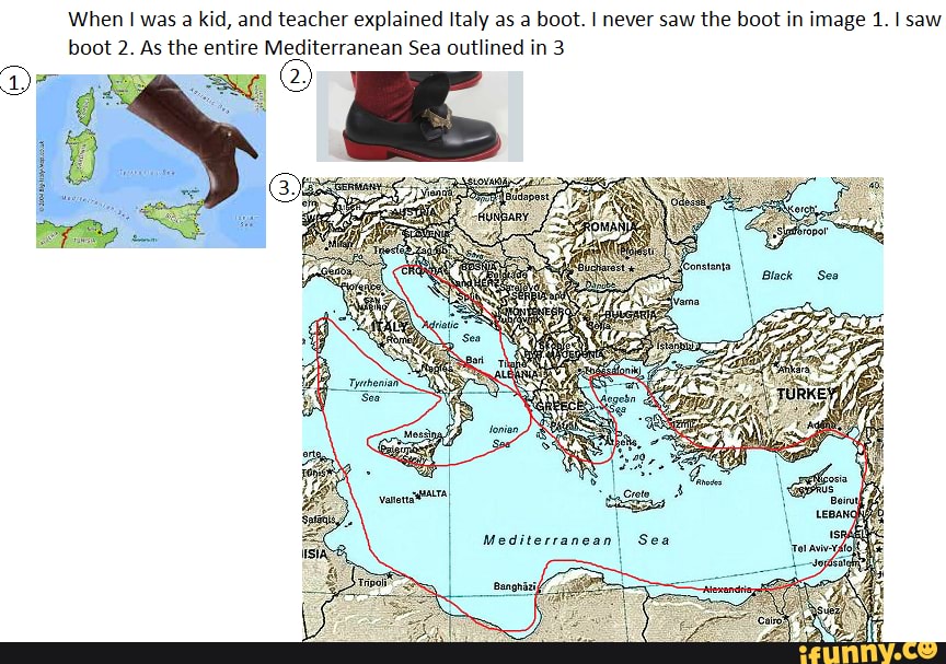 When I was a kid, and teacher explained Italy as a boot. I never saw ...
