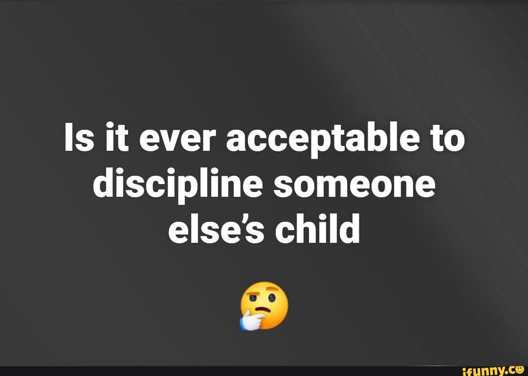 Is it ever acceptable to discipline someone else's child - iFunny
