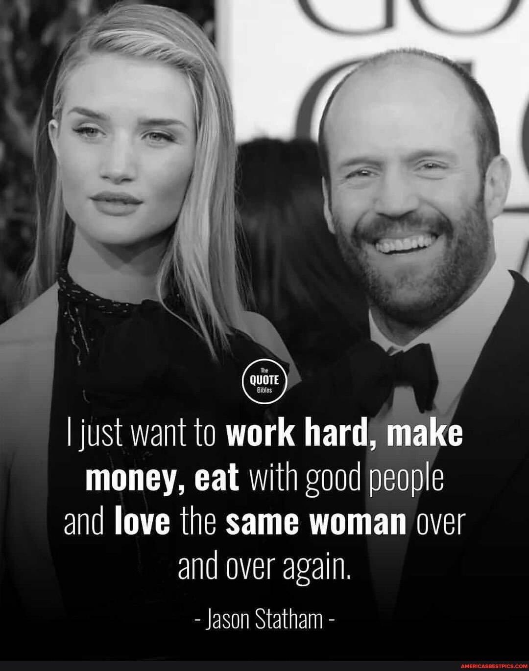 I just want to work hard, make money, eat with good people and love the ...
