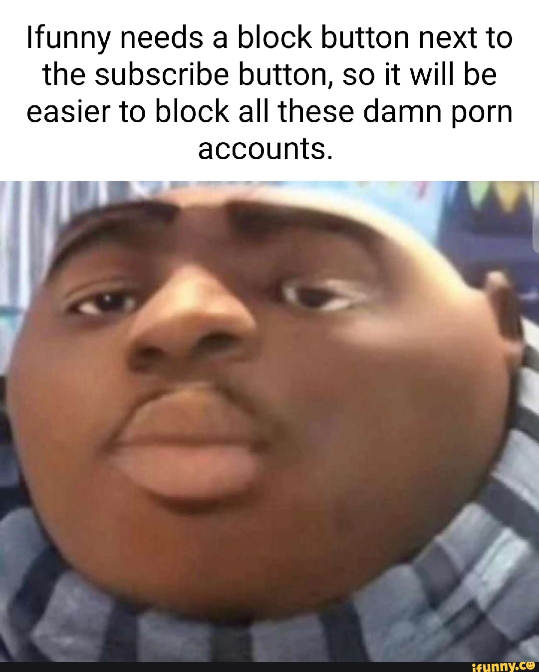 Ifunny needs a block button next to the subscribe button, so it will be ...