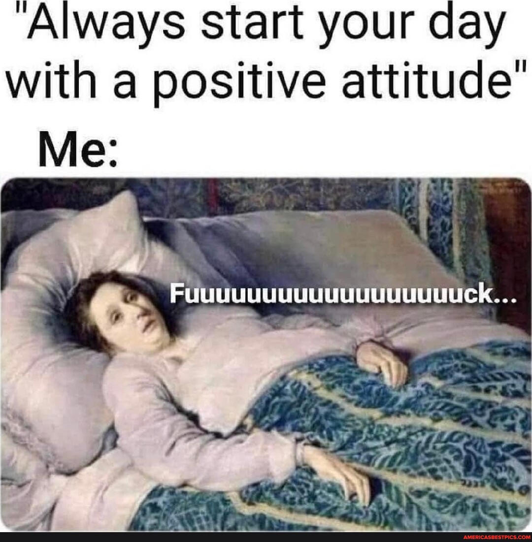 'Always Start your day with a positive attitude Fuuuuuuuuuuuuuuuuuuck ...