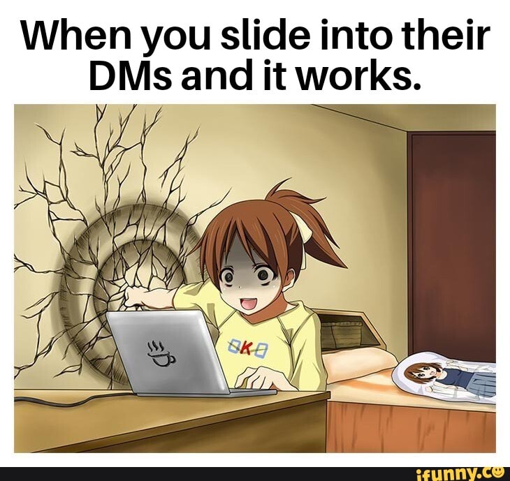 When you slide into their DMs and it works. - iFunny