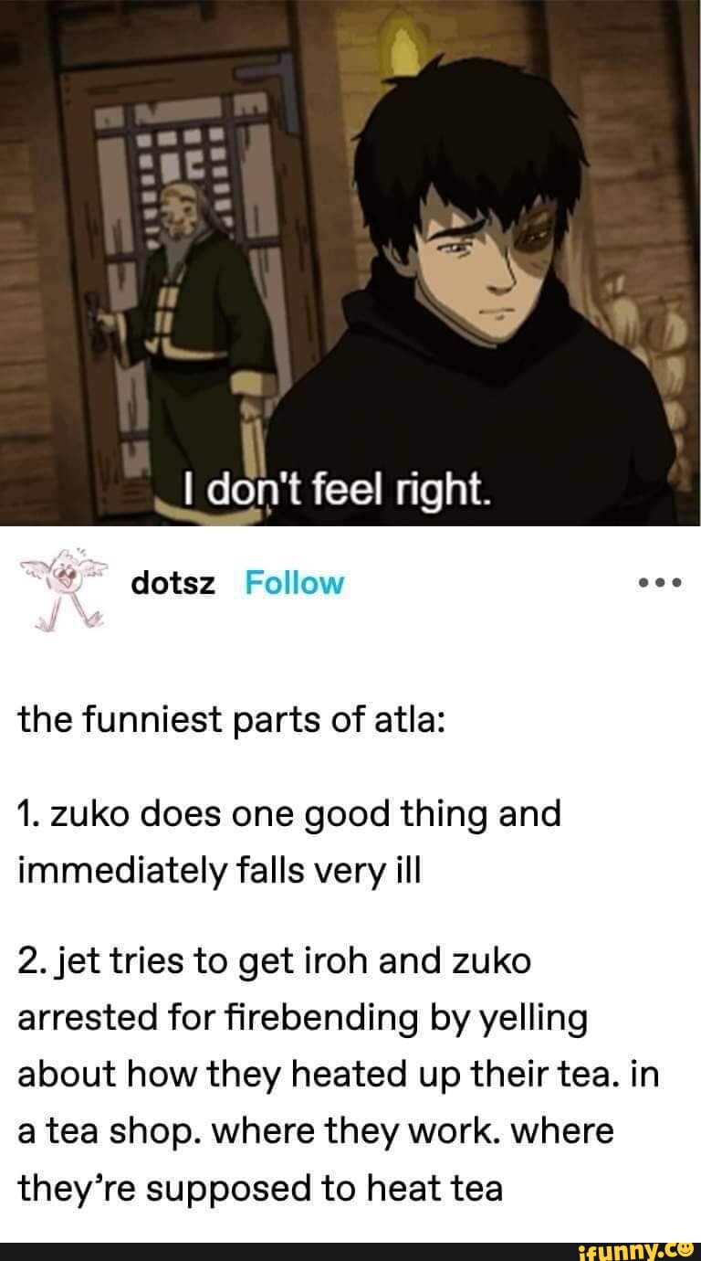Don't feel right. Fallow af the funniest parts of atlas 1. zuko does ...