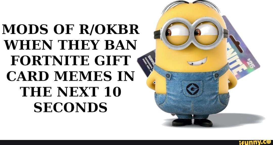 MODS OF WHEN THEY BAN FORTNITE GIFT CARD MEMES IN THE NEXT 10 SECONDS ...