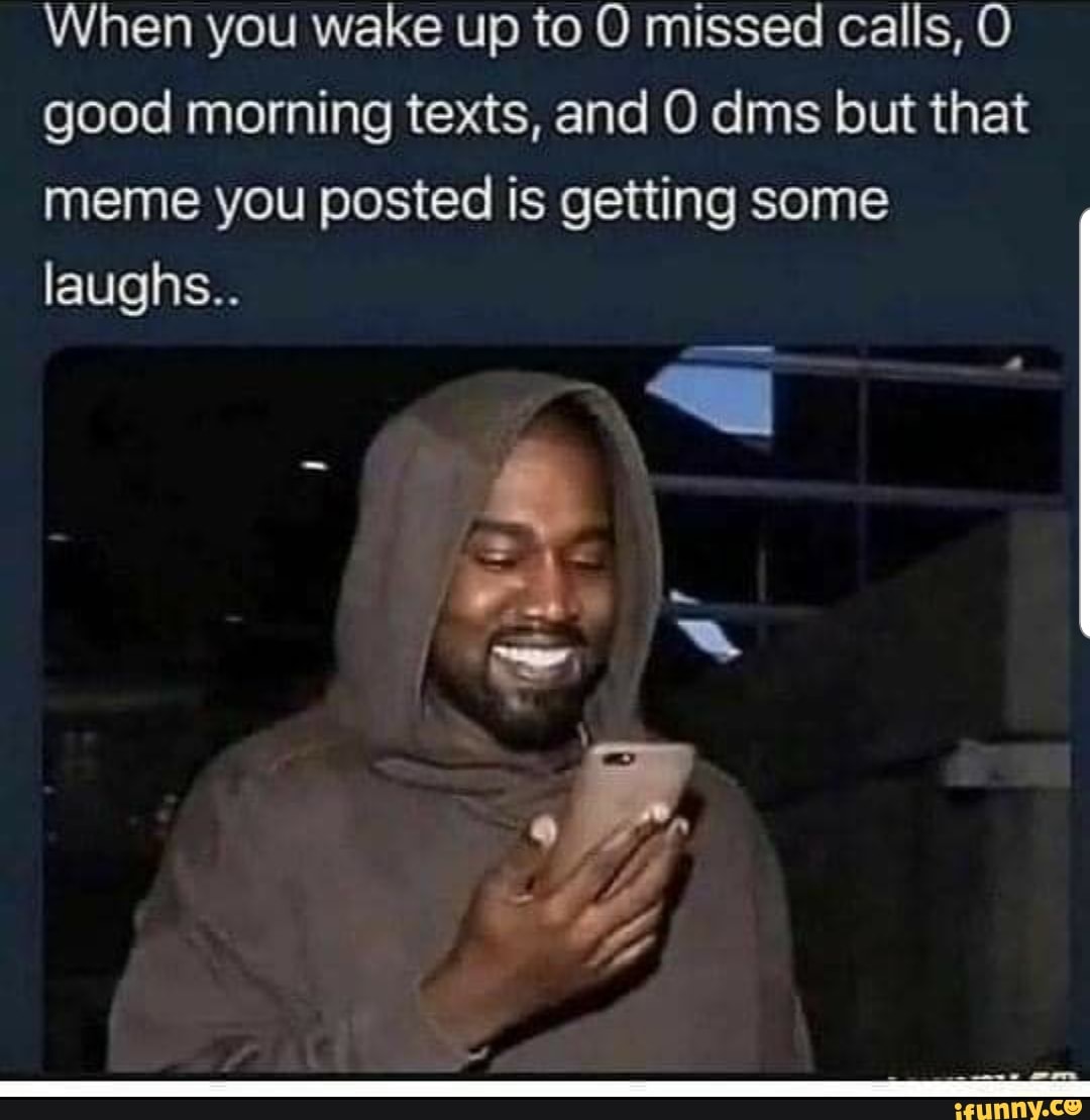 When you wake up to missed calls, O good morning texts, and dms but ...