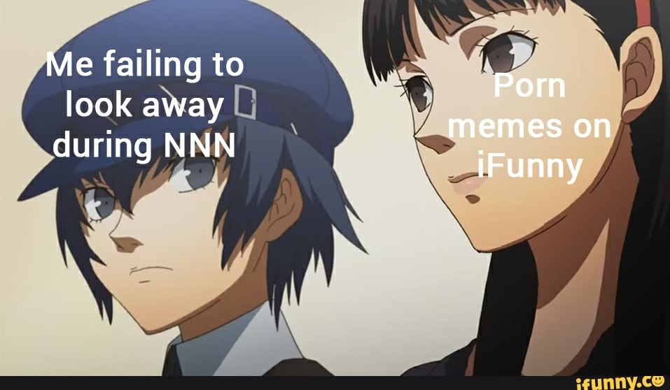 Me failing to look away during NNN Porn memes on iFunny - iFunny