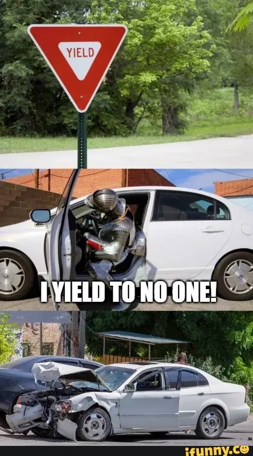 YIELD TO NO ONE! - iFunny