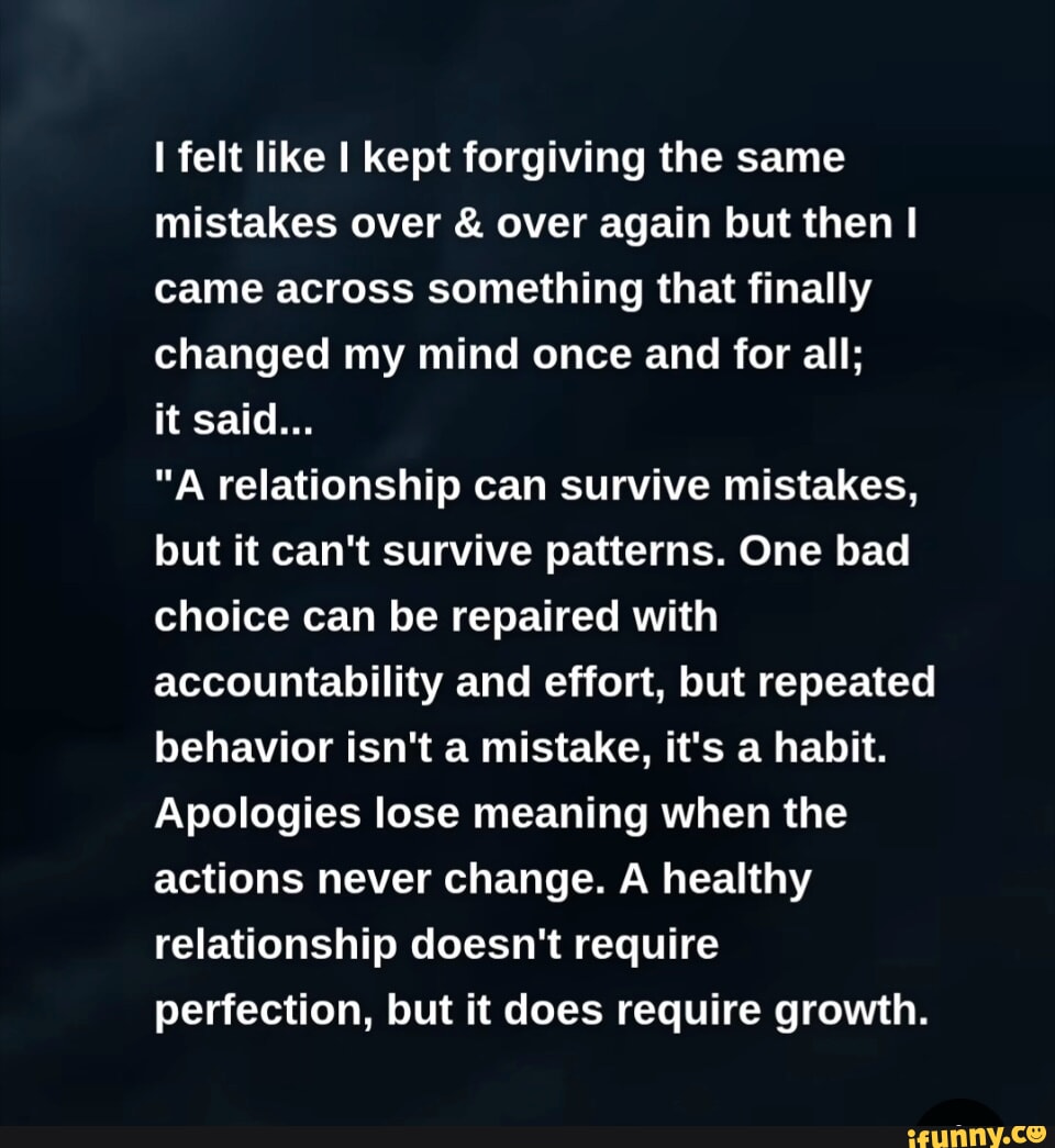 I felt like I kept forgiving the same mistakes over & over again but ...