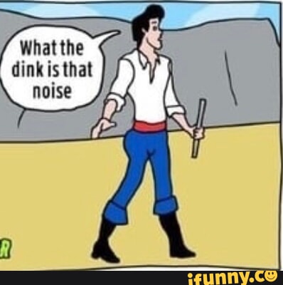 What the dink is that noise - iFunny