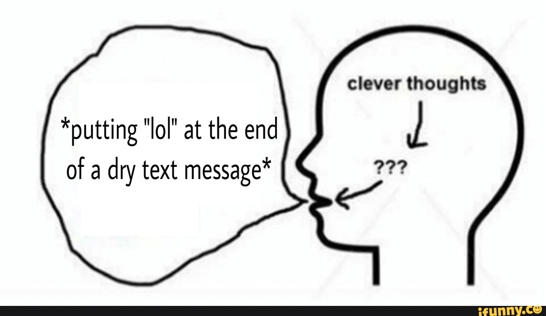 Clever thoughts *putting "lol' at the end of a dry text message* - iFunny