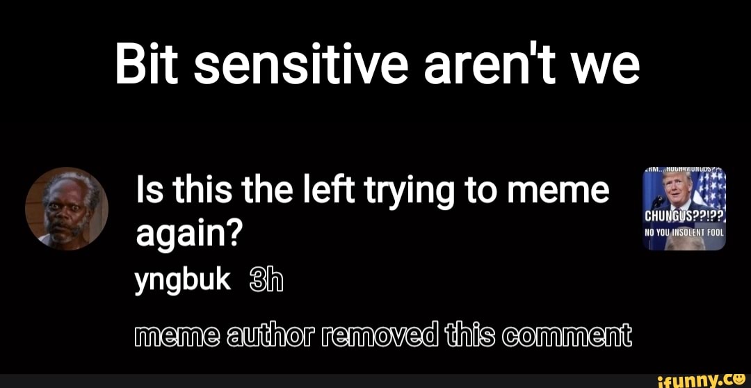 Bit sensitive aren't we Is this the left trying to meme again? yngbuk ...