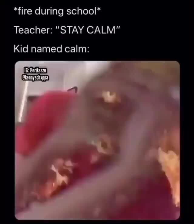 "fire during school* Teacher: "STAY CALM" - iFunny :)