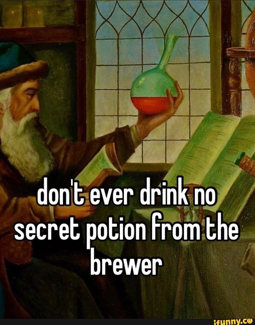 Dont ever drink no secret potion From the brewer - iFunny
