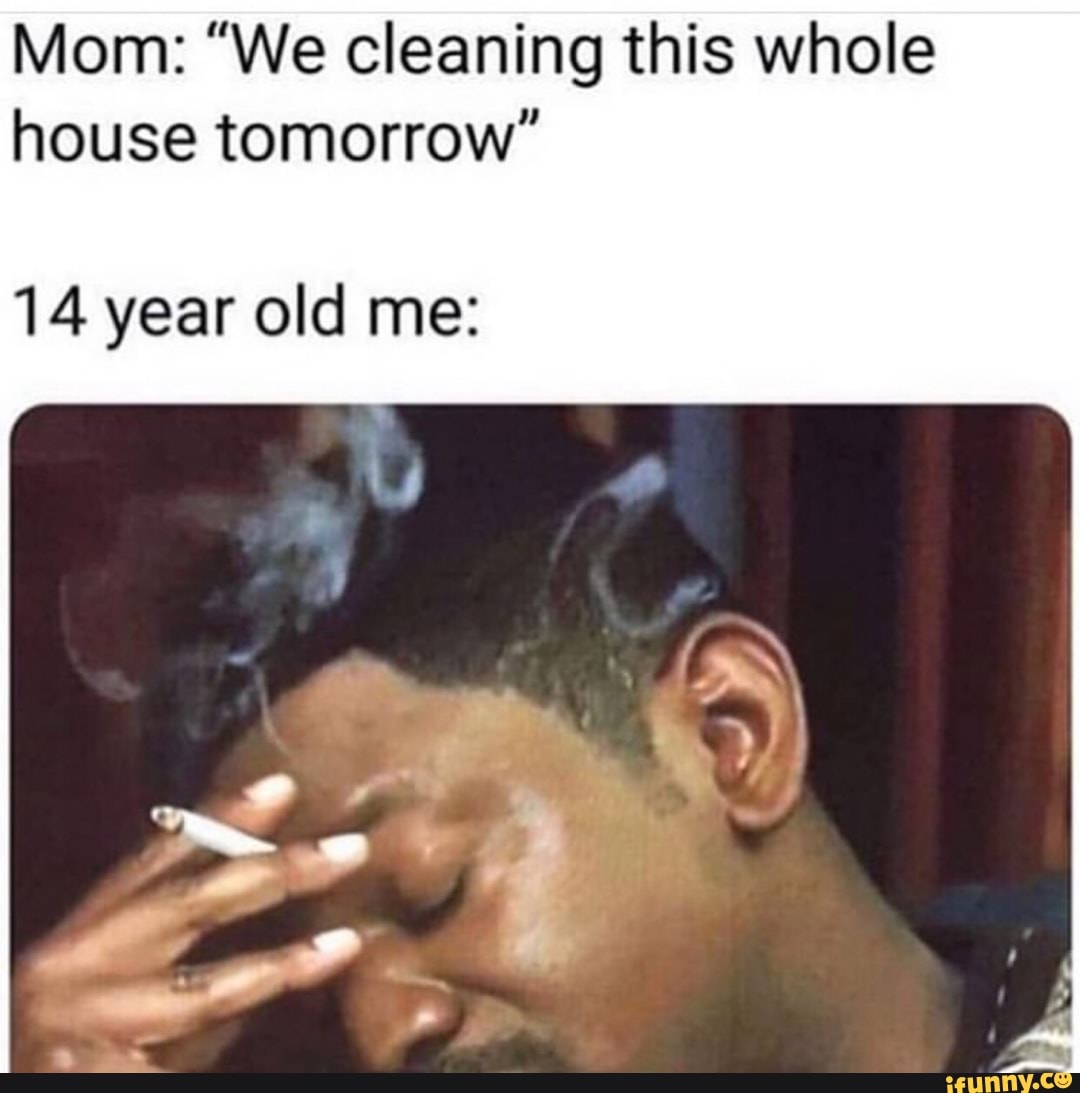 Mom: "We cleaning this whole house tomorrow" - iFunny