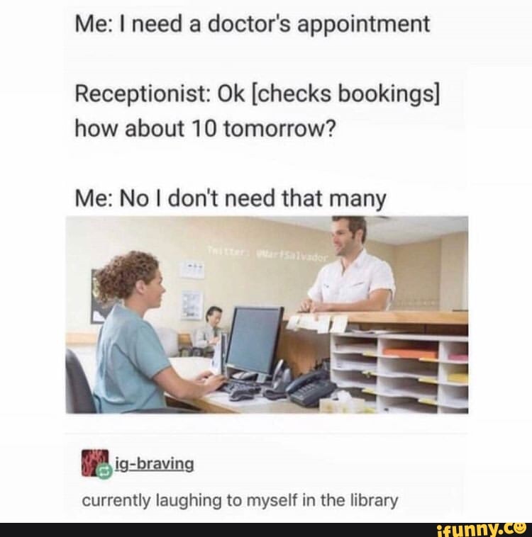 Me: I need a doctor's appointment Receptionist: Ok [checks bookings ...