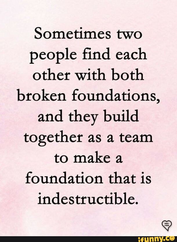 Sometimes two people find each other with both broken foundations, and ...
