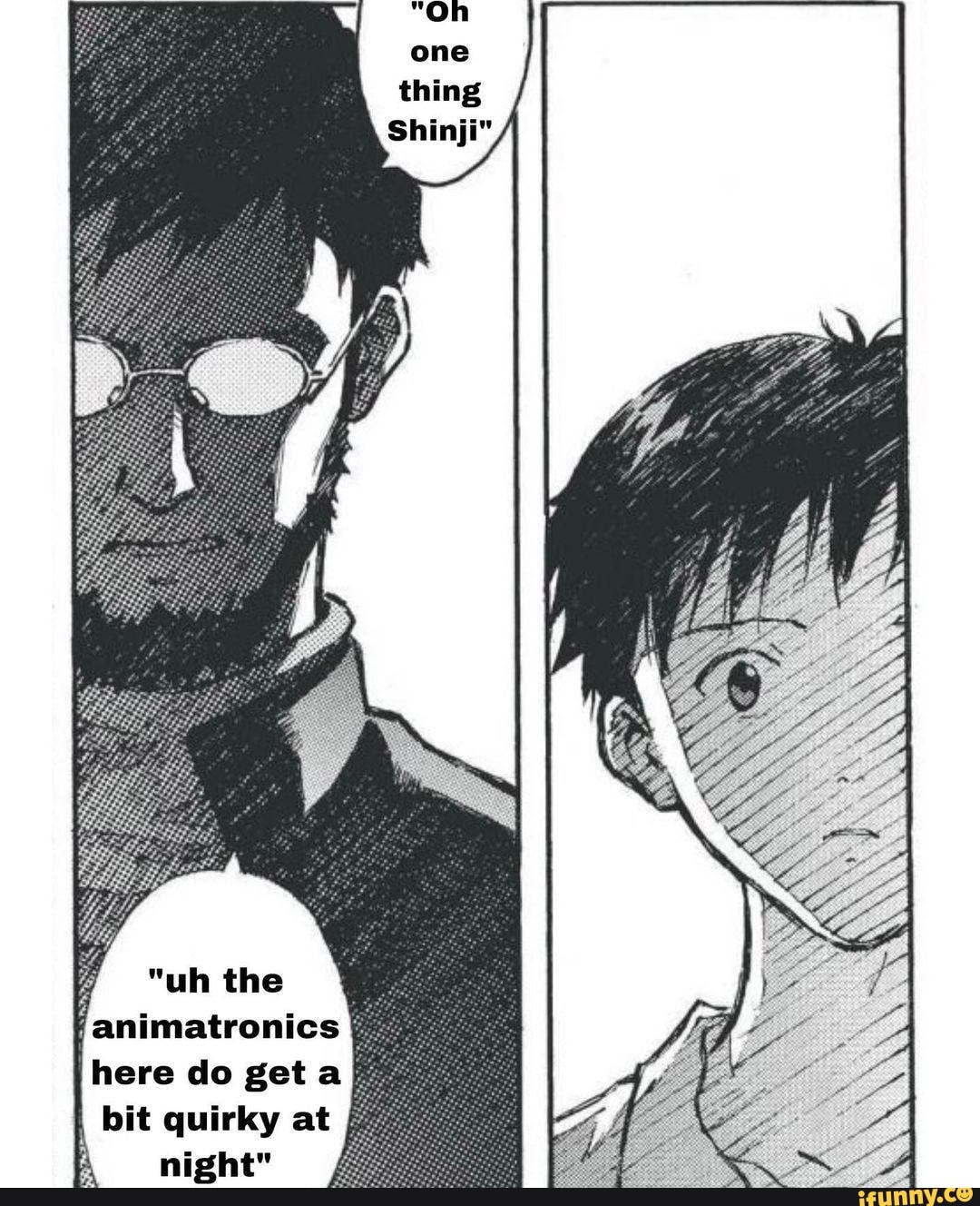 "Oh one thing Shinji" "uh the f animatronics here do get I bit quirky ...