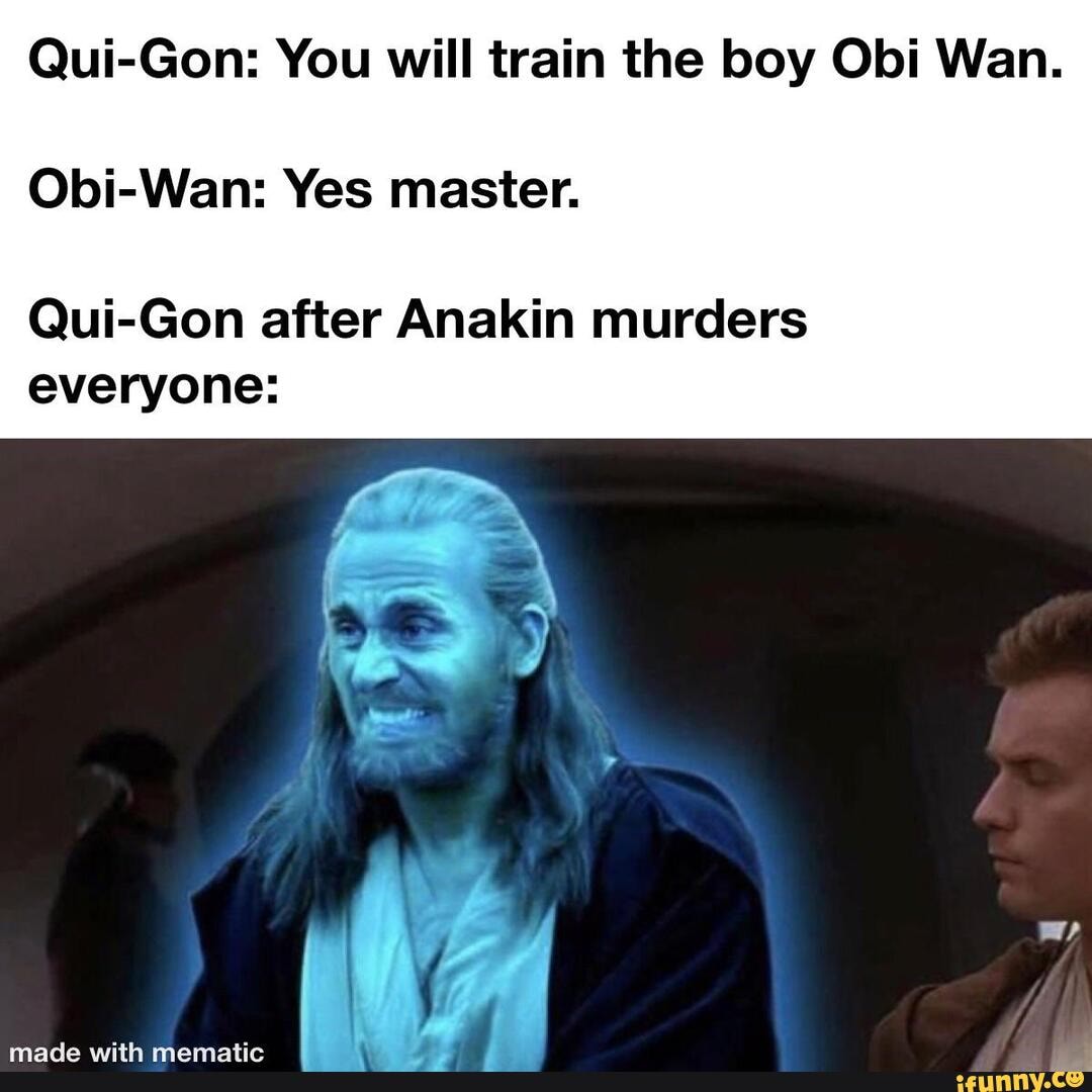 Qui-Gon: You will train the boy Obi Wan. Obi-Wan: Yes master. Qui-Gon ...