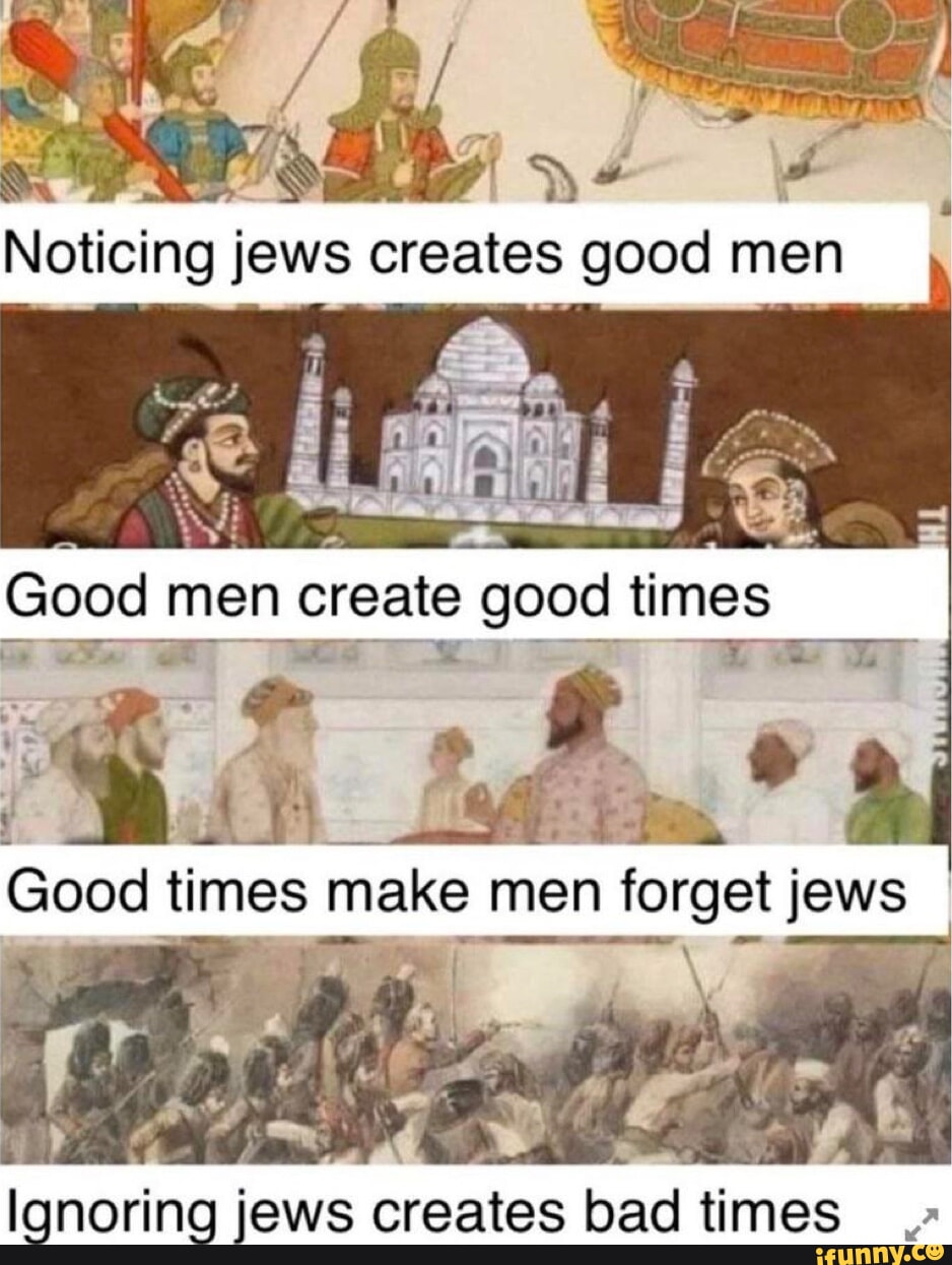 Noticing jews creates good men I Good men create good times Good times ...
