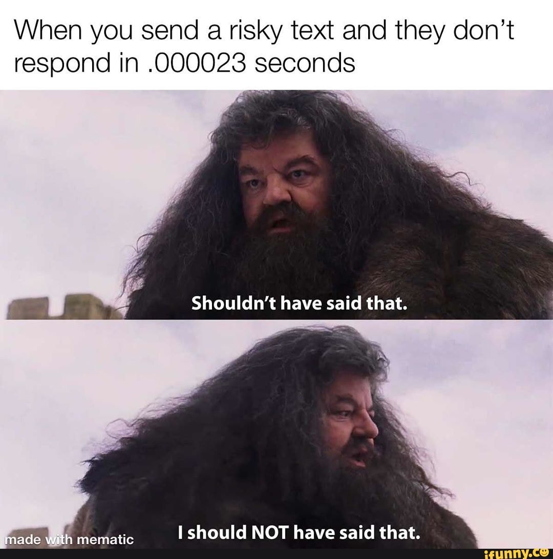 When you send a risky text and they don't respond in .000023 seconds ...