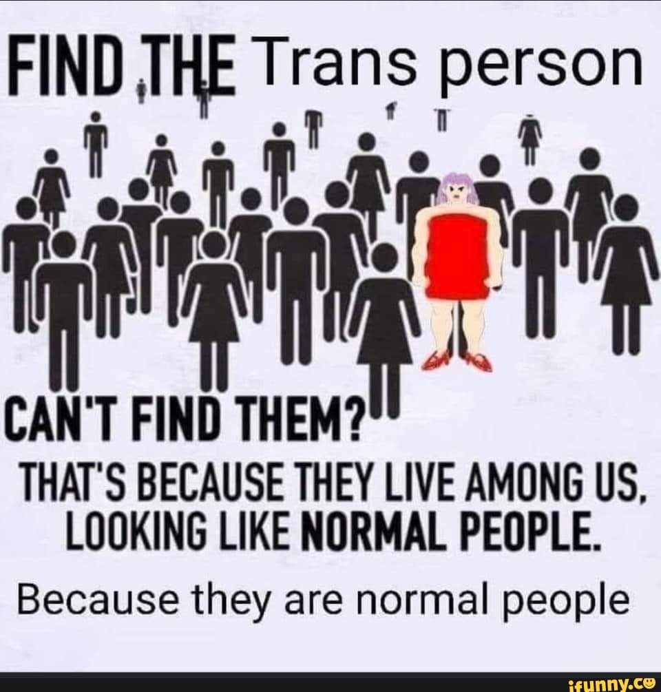 FIND THE Trans person oF of, CAN'T FIND THEM? THAT'S BECAUSE THEY LIVE ...